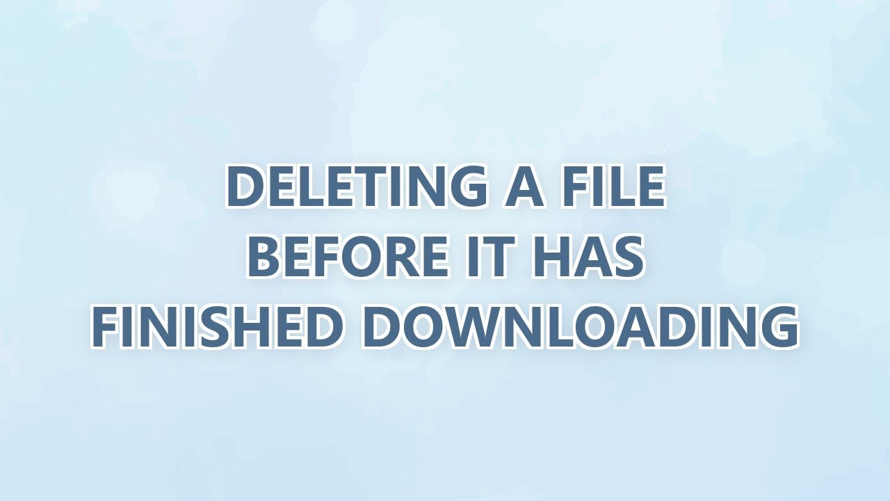 Deleting a file before it has finished downloading (2 SOLUTIONS ...