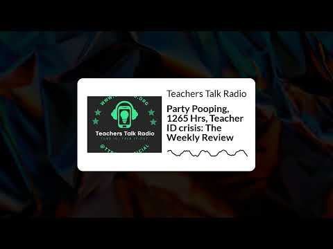 Teachers Talk Radio - Party Pooping, 1265 Hrs, Teacher ID crisis: The Weekly Review