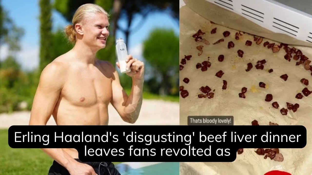 Erling Haaland's 'disgusting' beef liver dinner leaves fans revolted as ...
