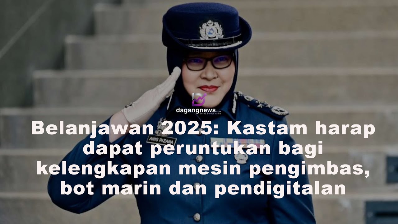 Belanjawan 2025: Kastam harap dapat peruntukan bagi kelengkapan mesin ...