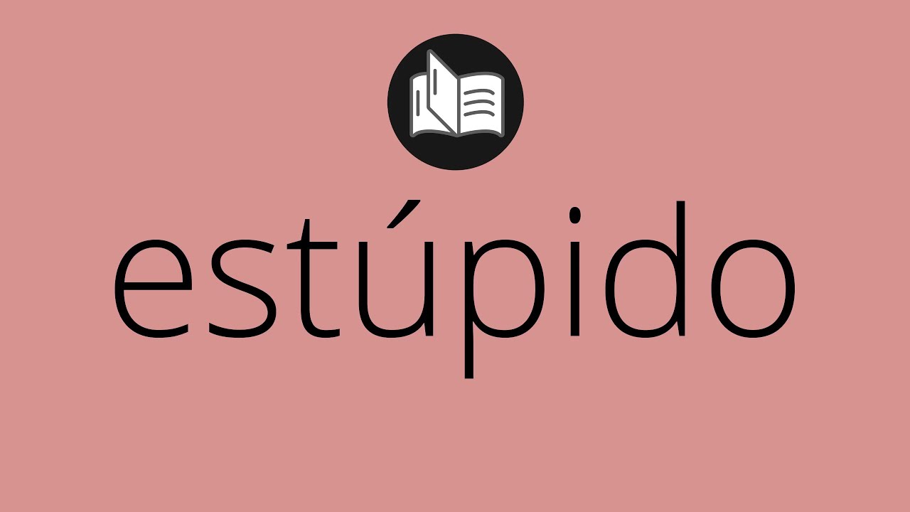 Que significa ESTÚPIDO • estúpido SIGNIFICADO • estúpido DEFINICIÓN ...