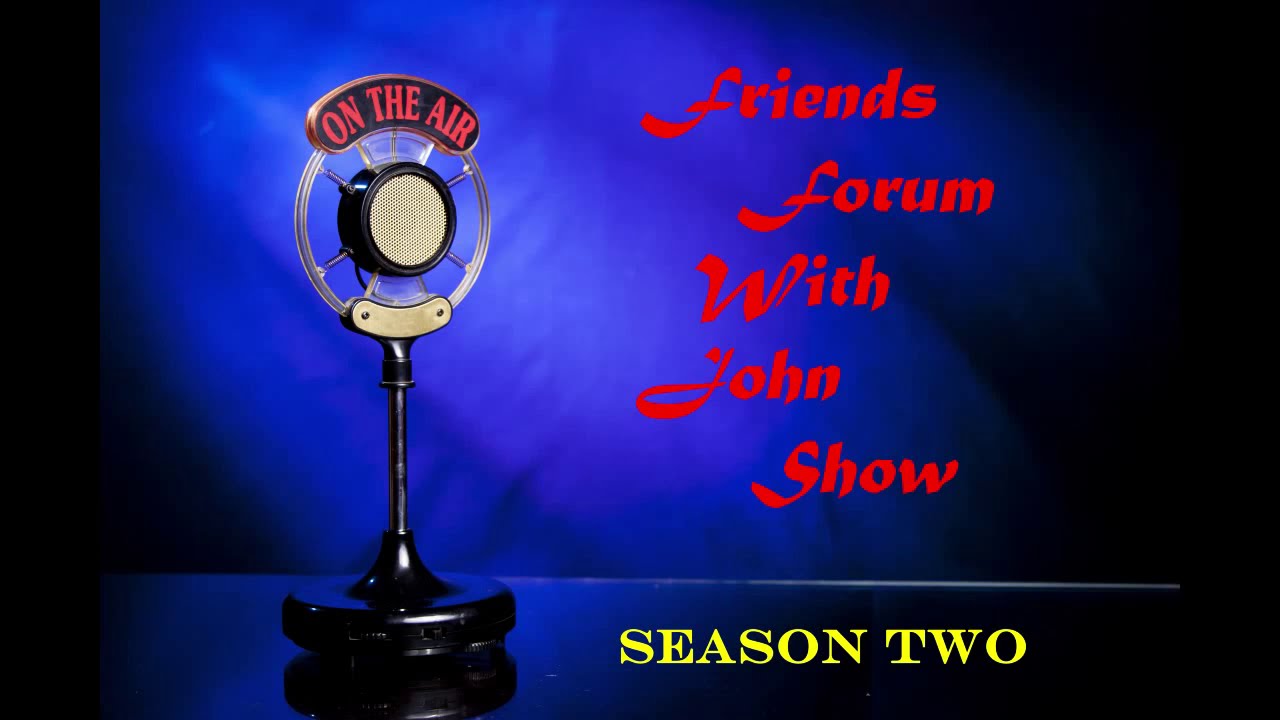Friends Forum With John Show ~ Season Two ~ Episode One ~ Aired 5/20 ...