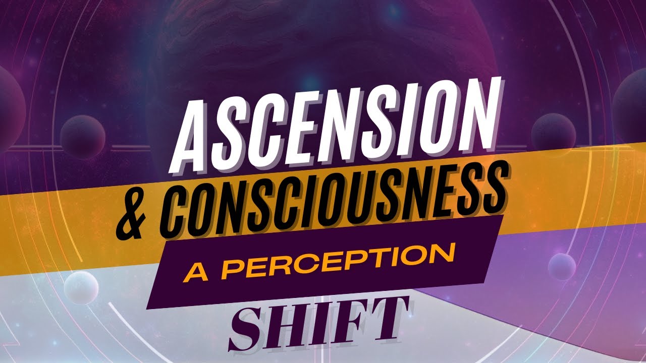 Understanding Ascension and Its Impact on Consciousness | A Perception Shift - YouTube