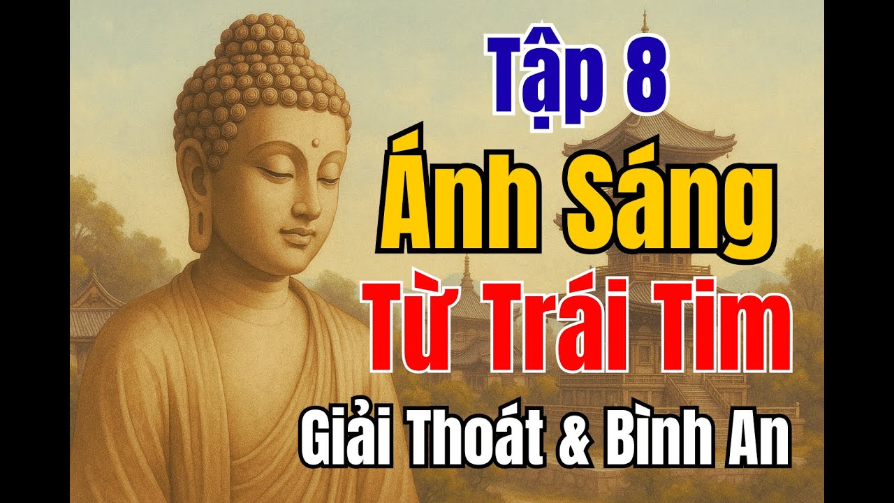 Tập 8 – Giải Thoát: Ánh Sáng Từ Trái Tim | Khi Tâm Thanh Tịnh, Mọi Khổ ...