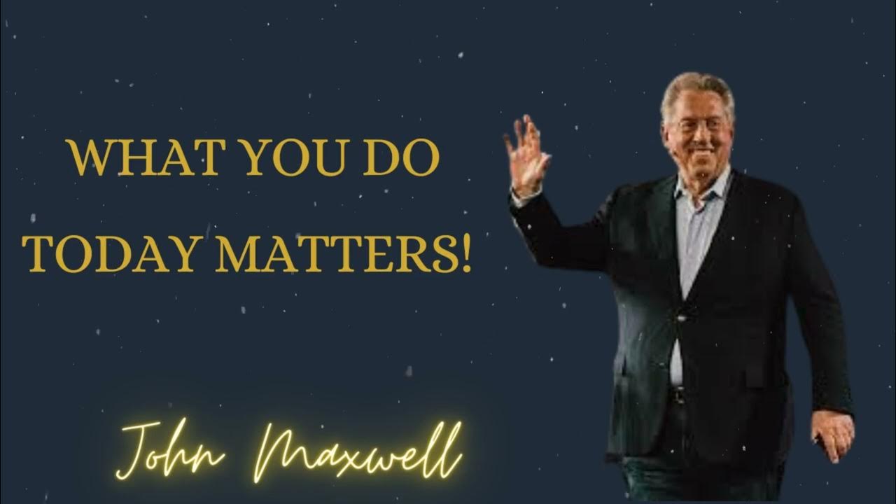 What You Do Today Matters! - John Maxwell podcasts - YouTube