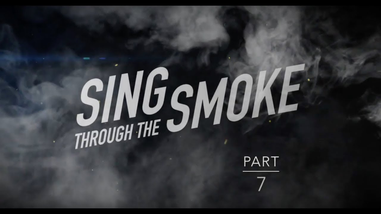 Sing through the Smoke (pt 7) - YouTube
