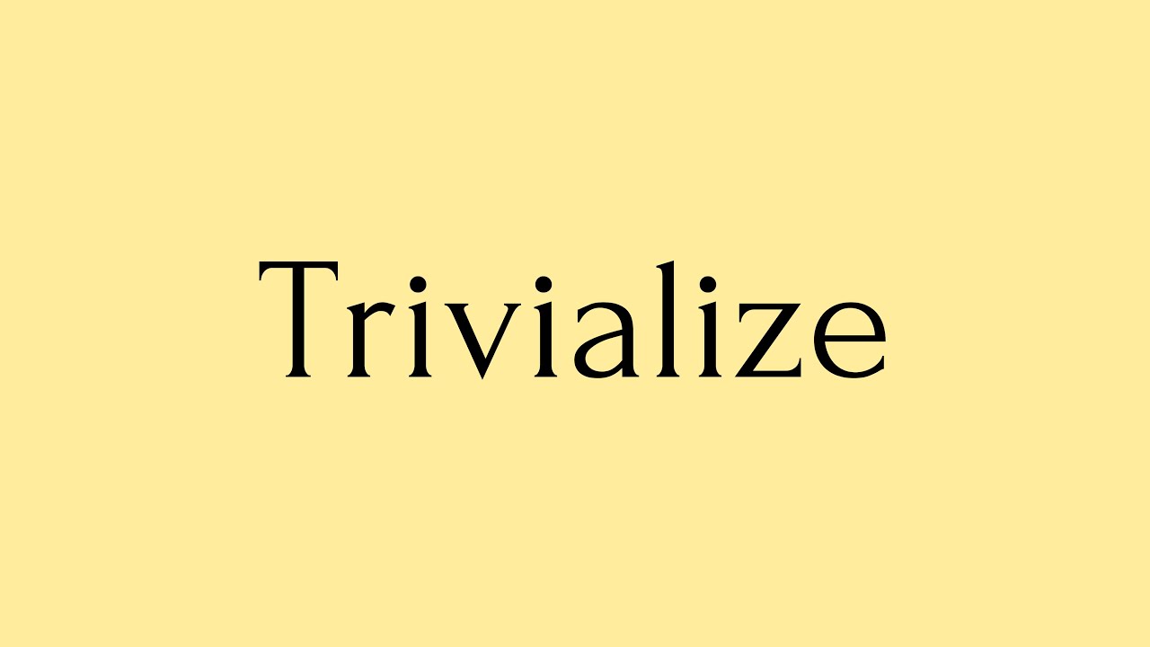 Trivialize Trivialize Meaning Pronunciation Of Trivialize trivialize-trivialize-meaning-pronunciation-of-trivialize