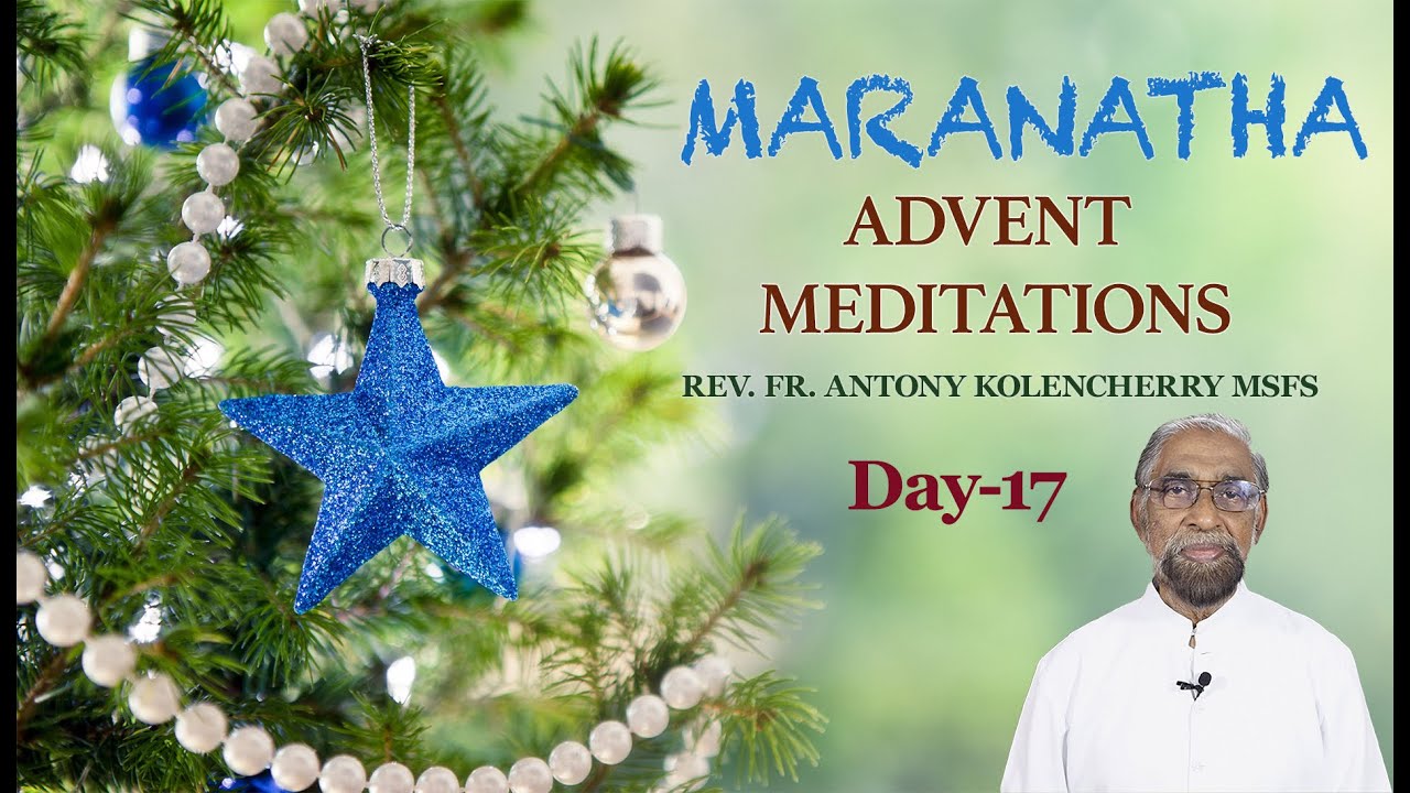 MARANATHA .. DAY 17 ADVENT MEDITATION BY REV.FR.ANTONY KOLENCHERRY MSFS ...
