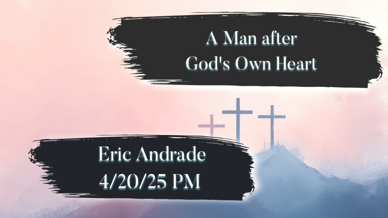 A Man after God's Own Heart - Eric Andrade - 4/20/25 PM - YouTube