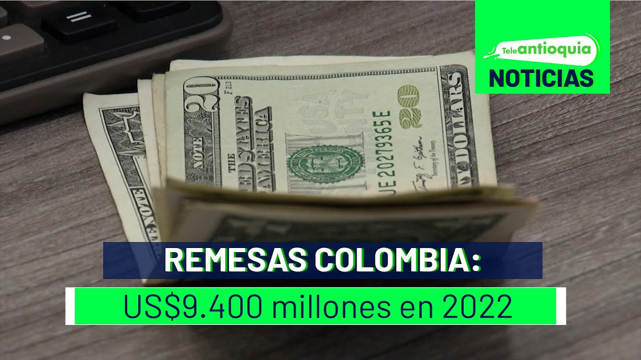 Remesas Colombia: US$9.400 millones en 2022 - Teleantioquia Noticias ...