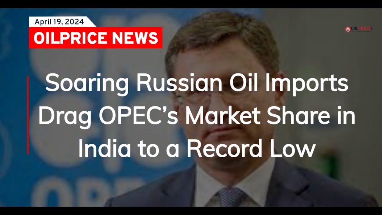 Soaring Russian Oil Imports Drag OPEC’s Market Share in India to a ...