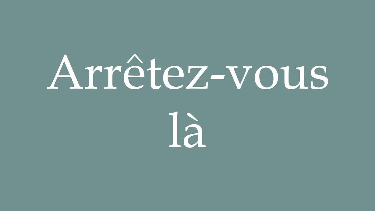 How to Pronounce ''Arrêtez-vous là'' (Stop there) Correctly in French ...