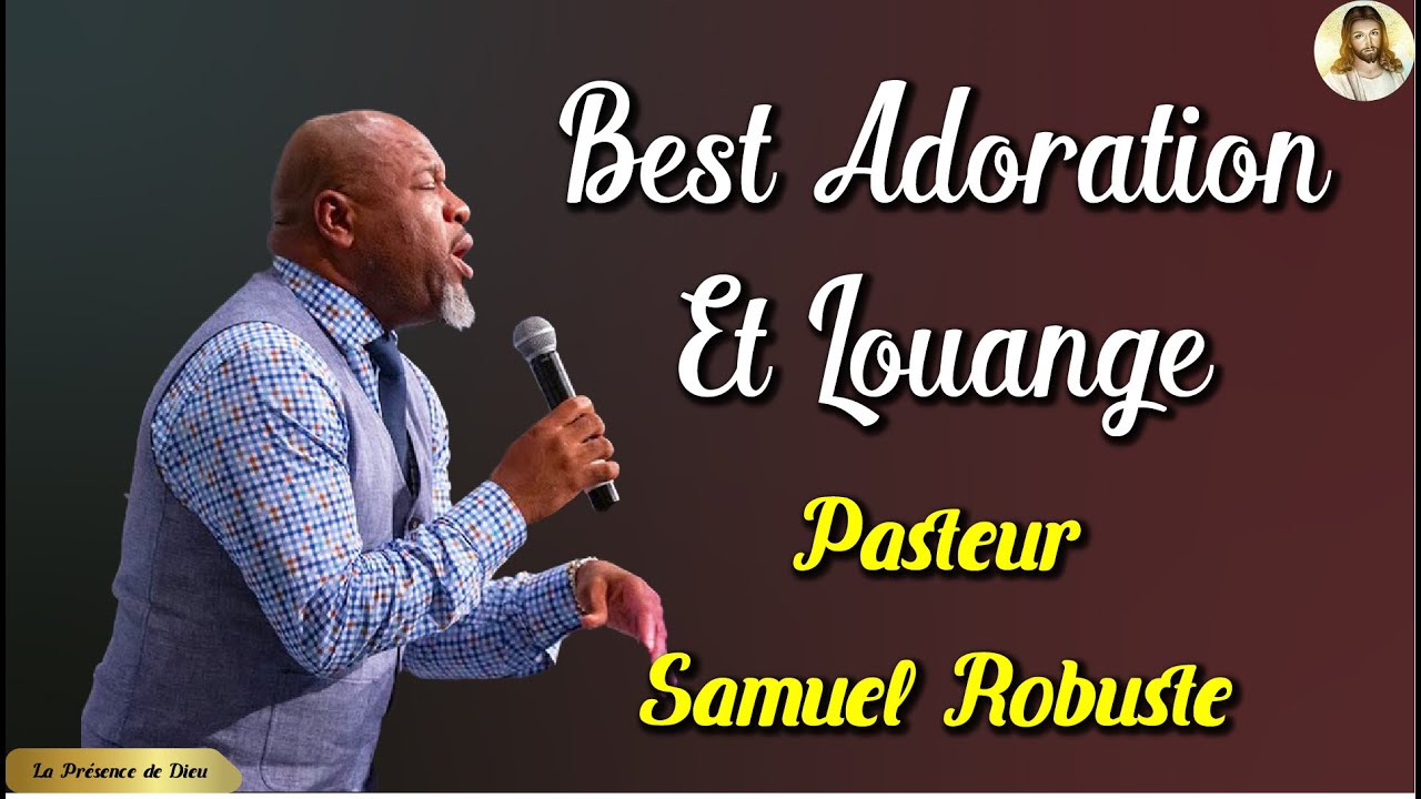 ÉVANGÉLISTE SAMUEL ROBUSTE | FULL ADORATION ET LOUANGE 🙏 La Présence de ...