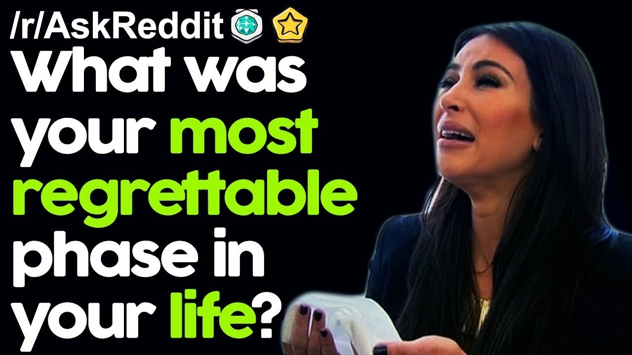 What was your most regrettable phase in your life? r/AskReddit Reddit ...