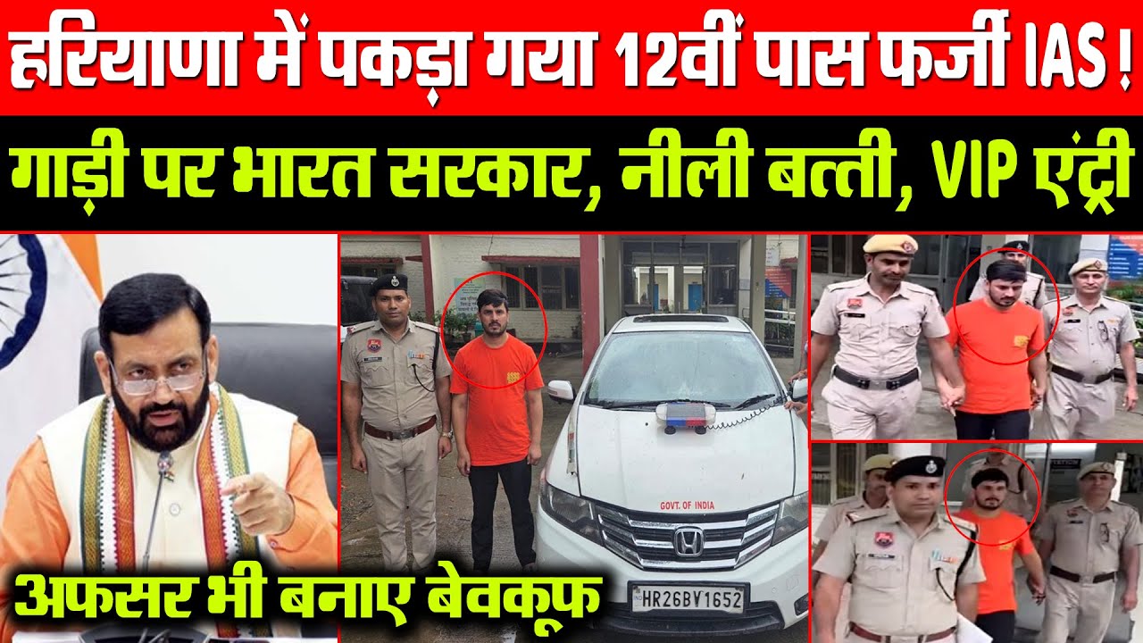 हरियाणा में पकड़ा, 12वीं पास फर्जी IAS! गाड़ी पर भारत सरकार, नीली बत्ती ...