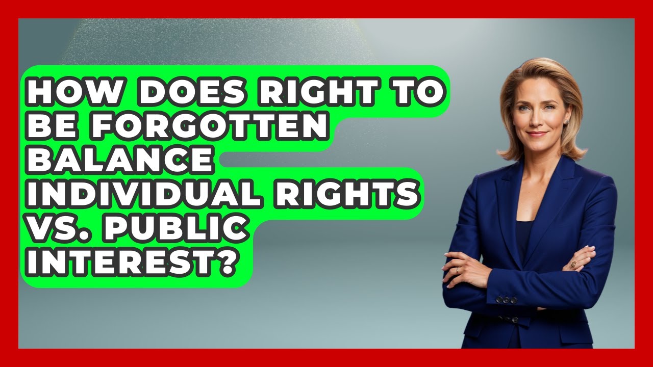 How Does Right To Be Forgotten Balance Individual Rights Vs. Public ...