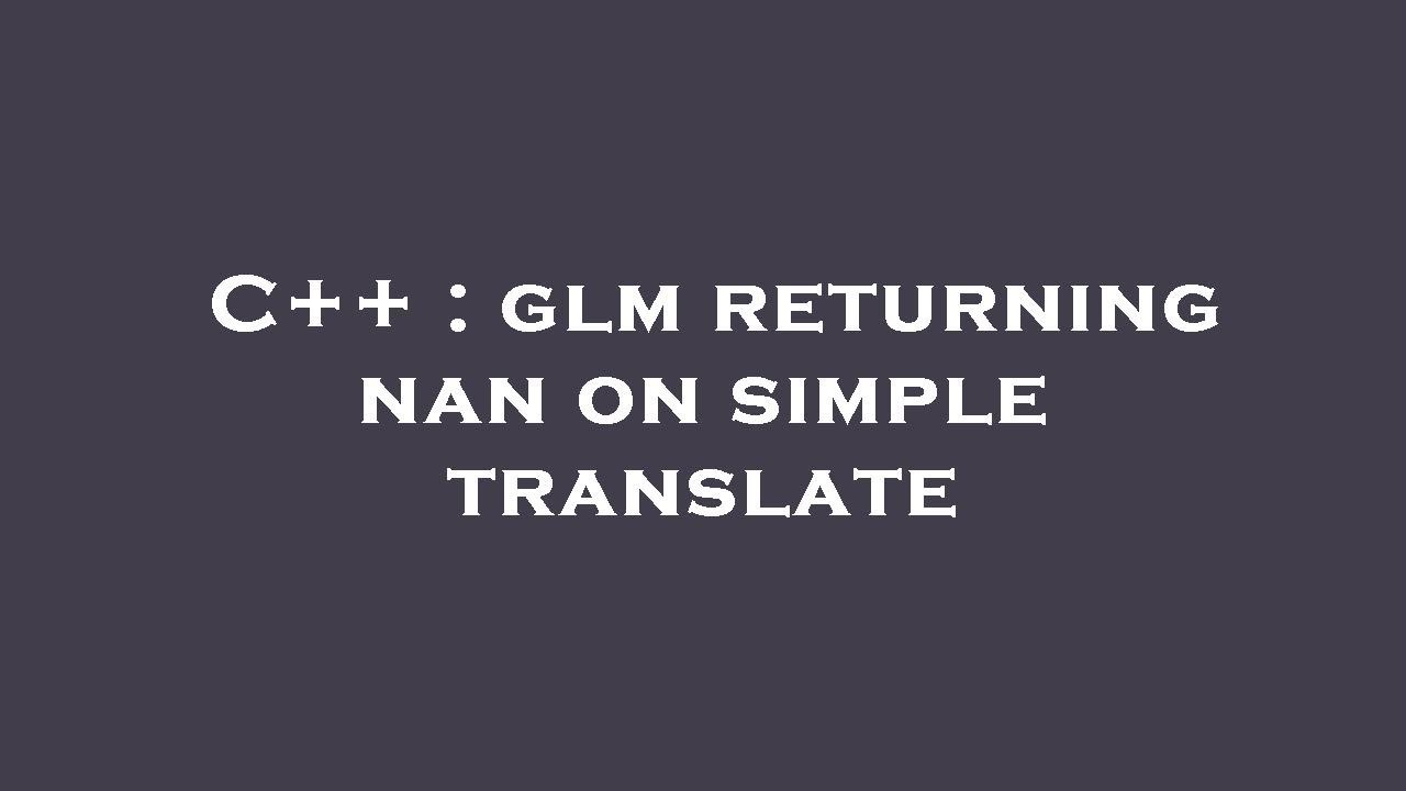 C++ : glm returning nan on simple translate - YouTube