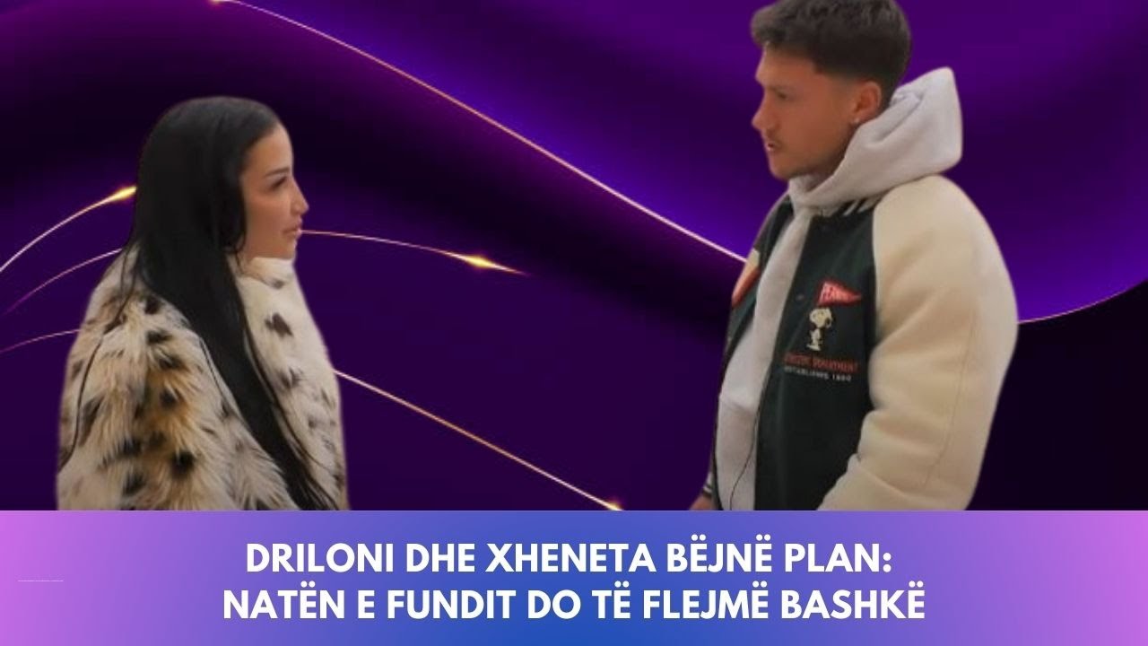 Driloni dhe Xheneta bëjnë plan: Natën e fundit do të flejmë bashkë ...