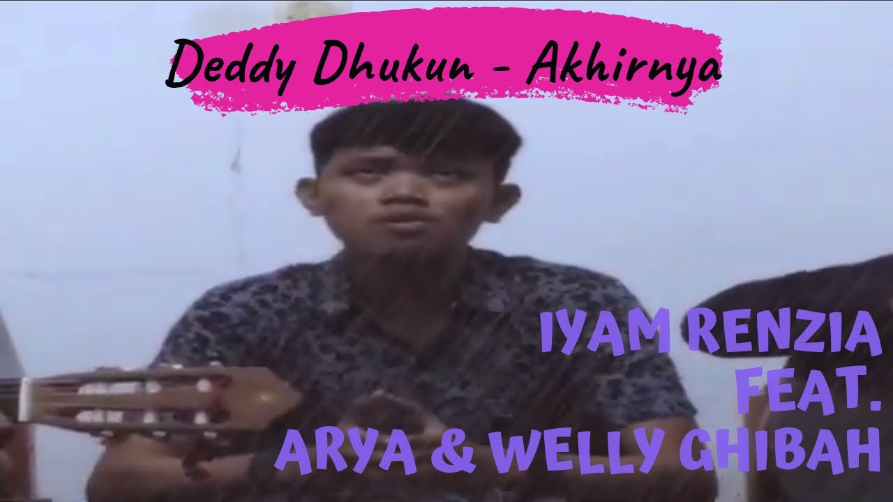 DEDDY DHUKUN - AKHIRNYA | COVER BY IYAM RENZIA FEAT. ARYA & WELLY ...