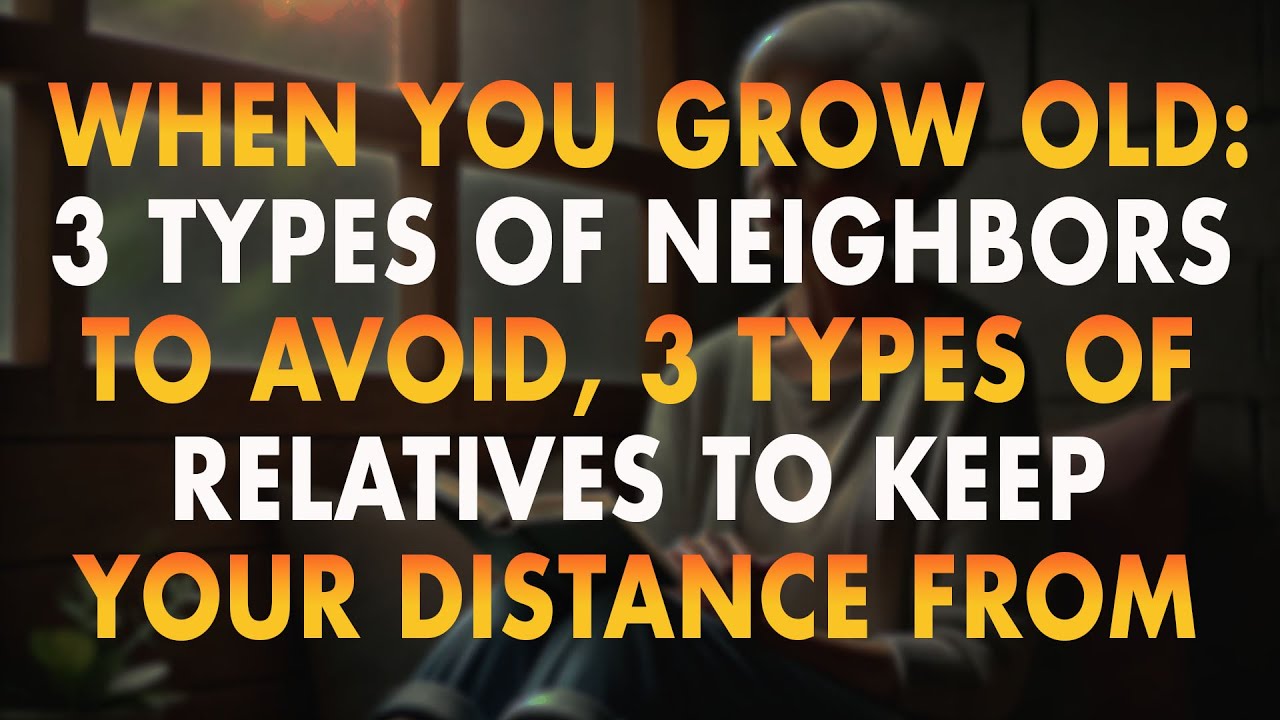 When You Grow Old: 3 Types of Neighbors to Avoid, 4 Types of Relatives ...