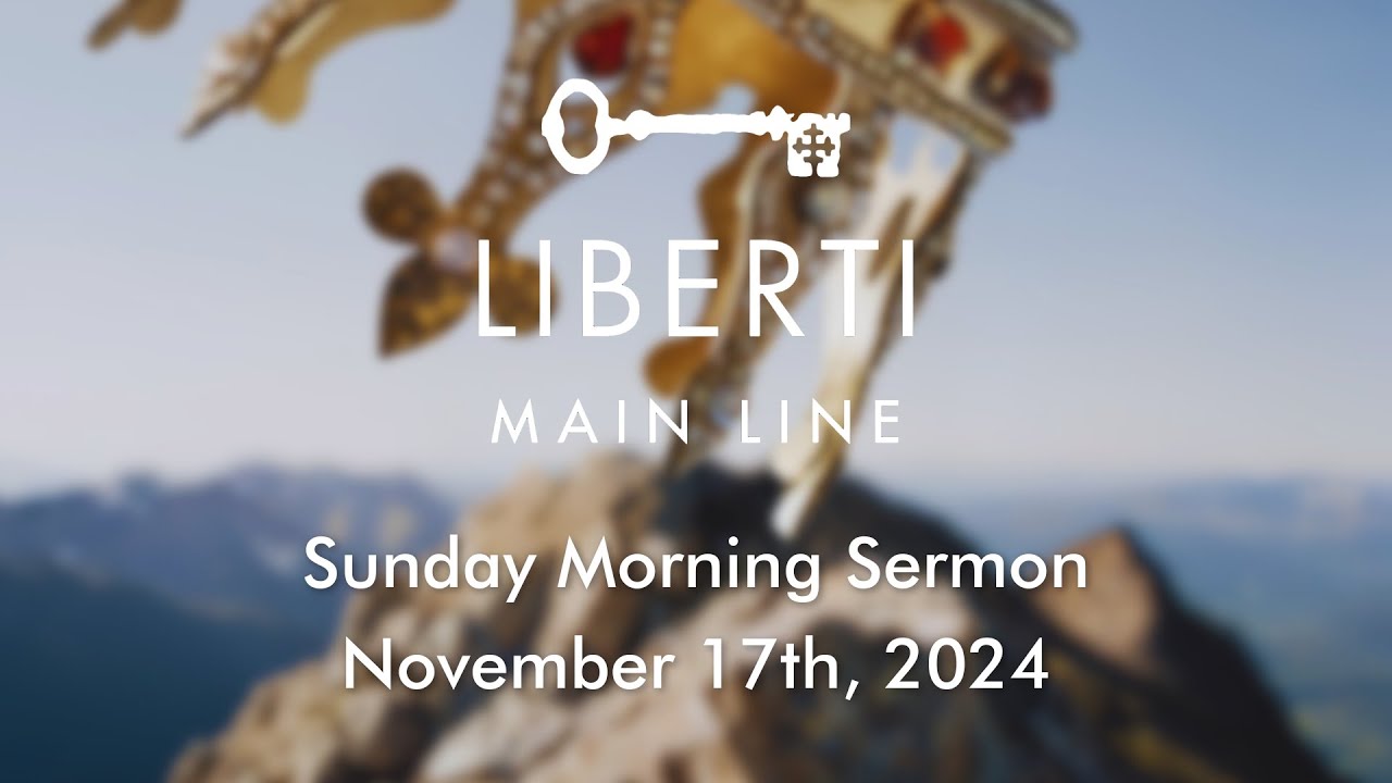 Liberti Main Line - Sunday Morning Sermon - 11/17/2024 - YouTube