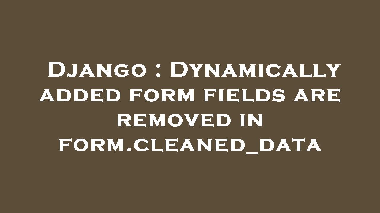 Django Dynamically Added Form Fields Are Removed In Formcleaneddata Youtube