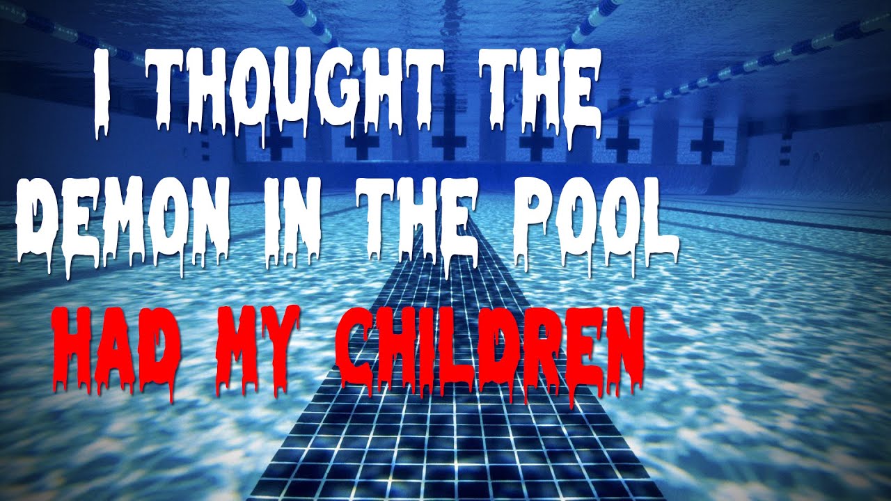 "I thought the demon in the pool had my children" Creepypasta - YouTube