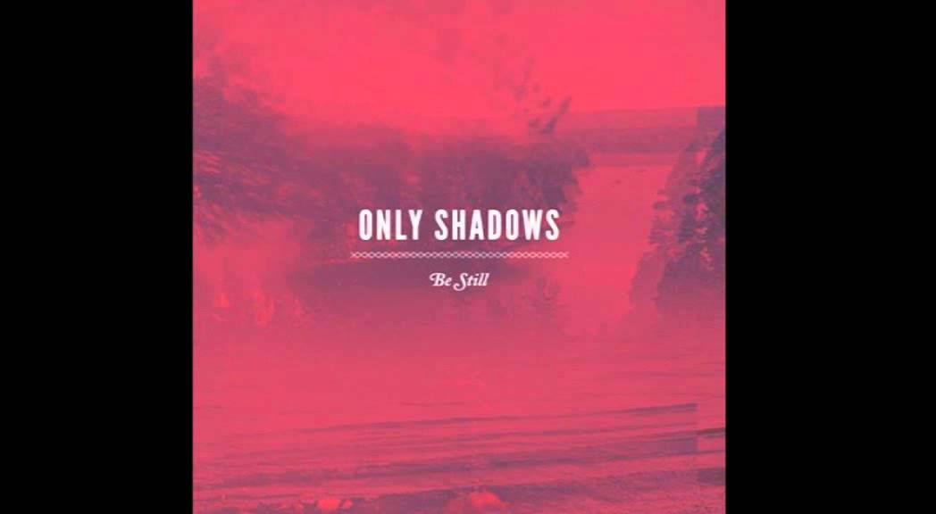 Be Still - Only Shadows - YouTube