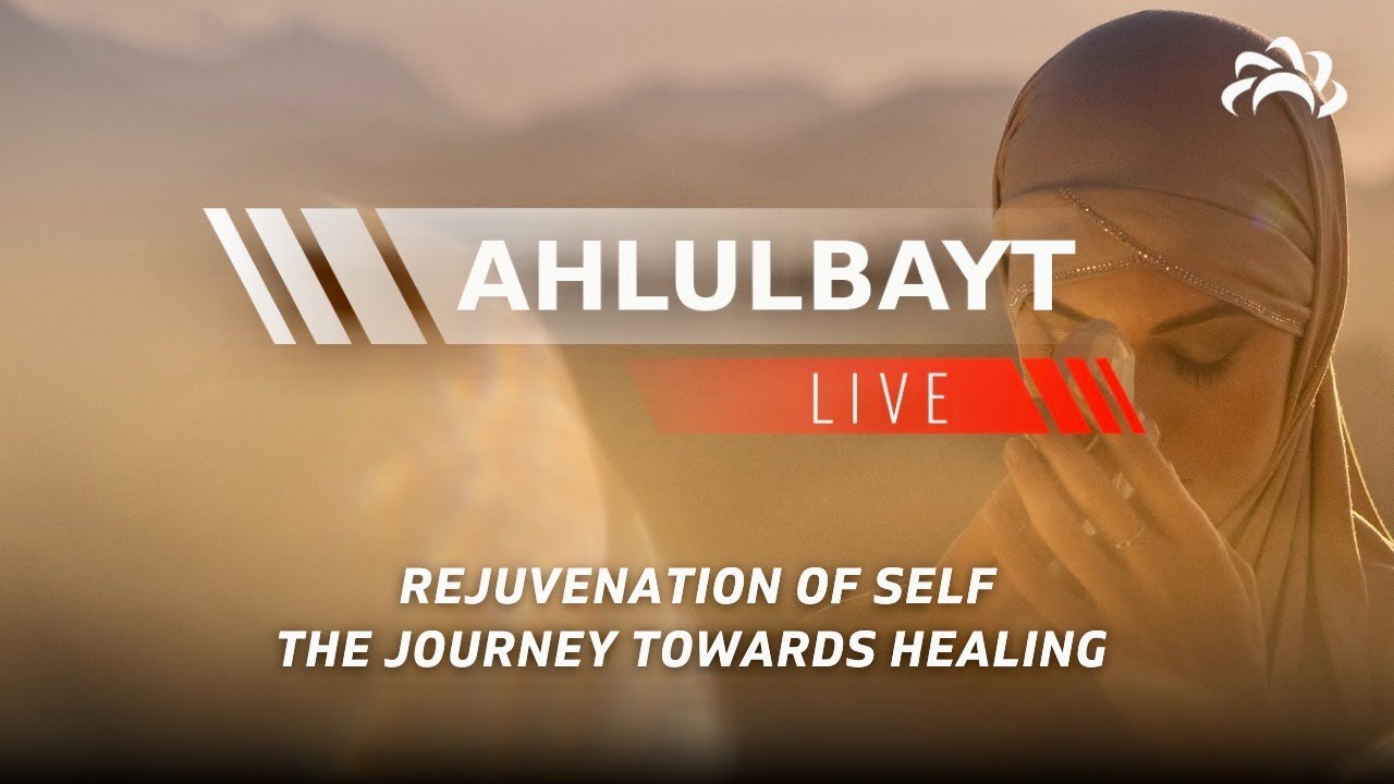 Ahlulbayt [LIVE] | Rejuvenation Of Self The Journey Towards Healing ...