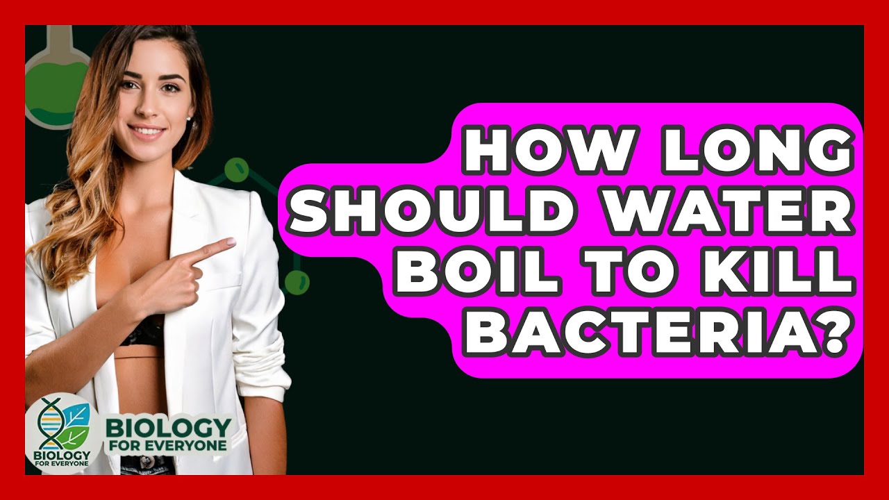 How Long Should Water Boil To Kill Bacteria? - Biology For Everyone ...