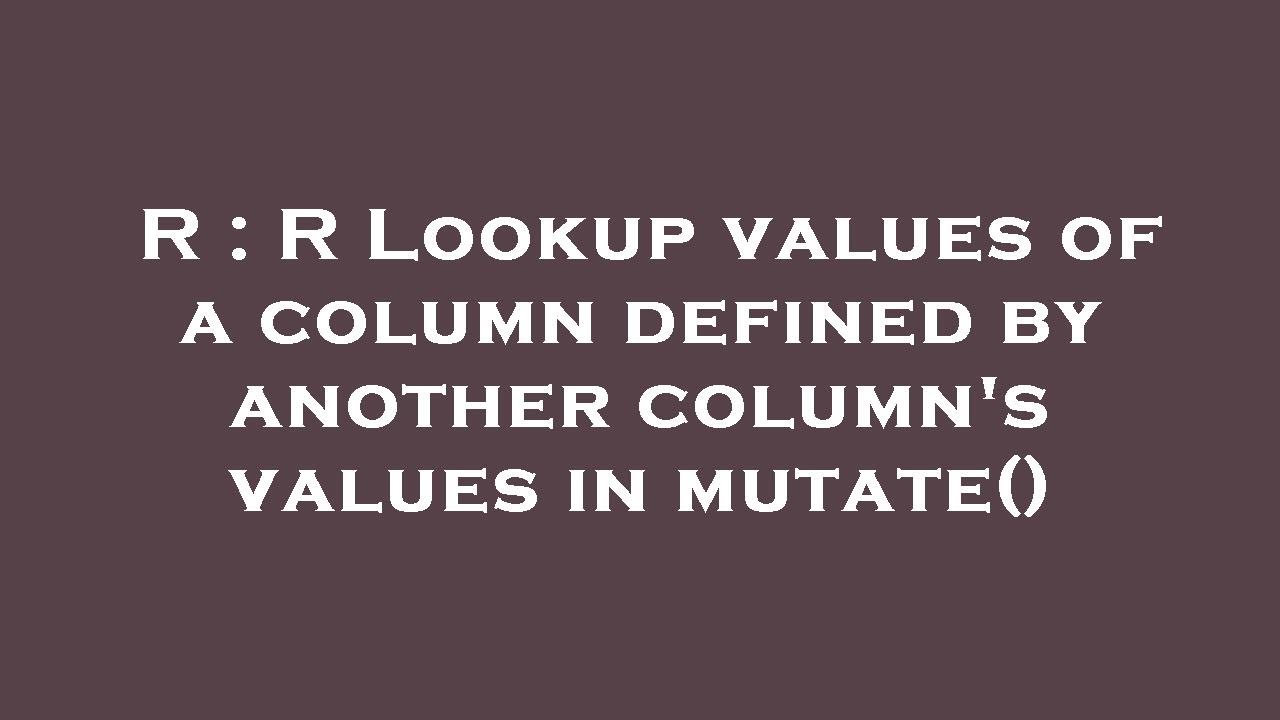 R R Lookup Values Of A Column Defined By Another Column S Values In Mutate Youtube