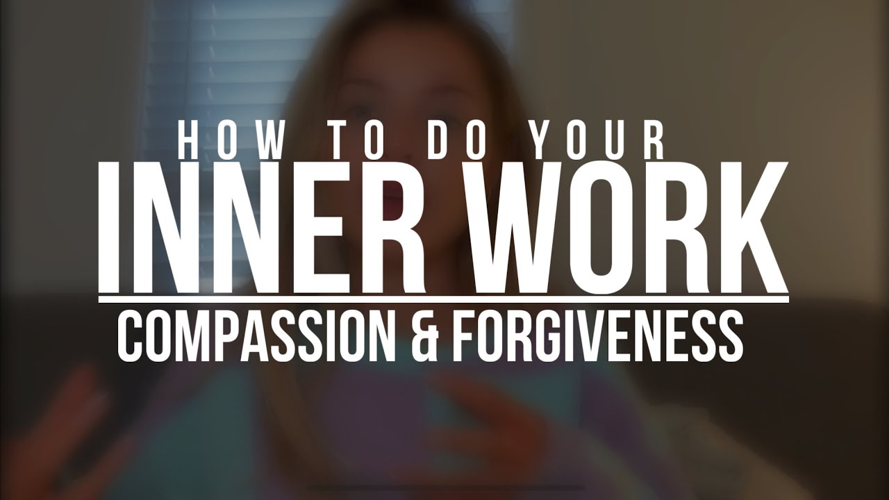 How to do your Inner Work - Compassion & Forgiveness - YouTube