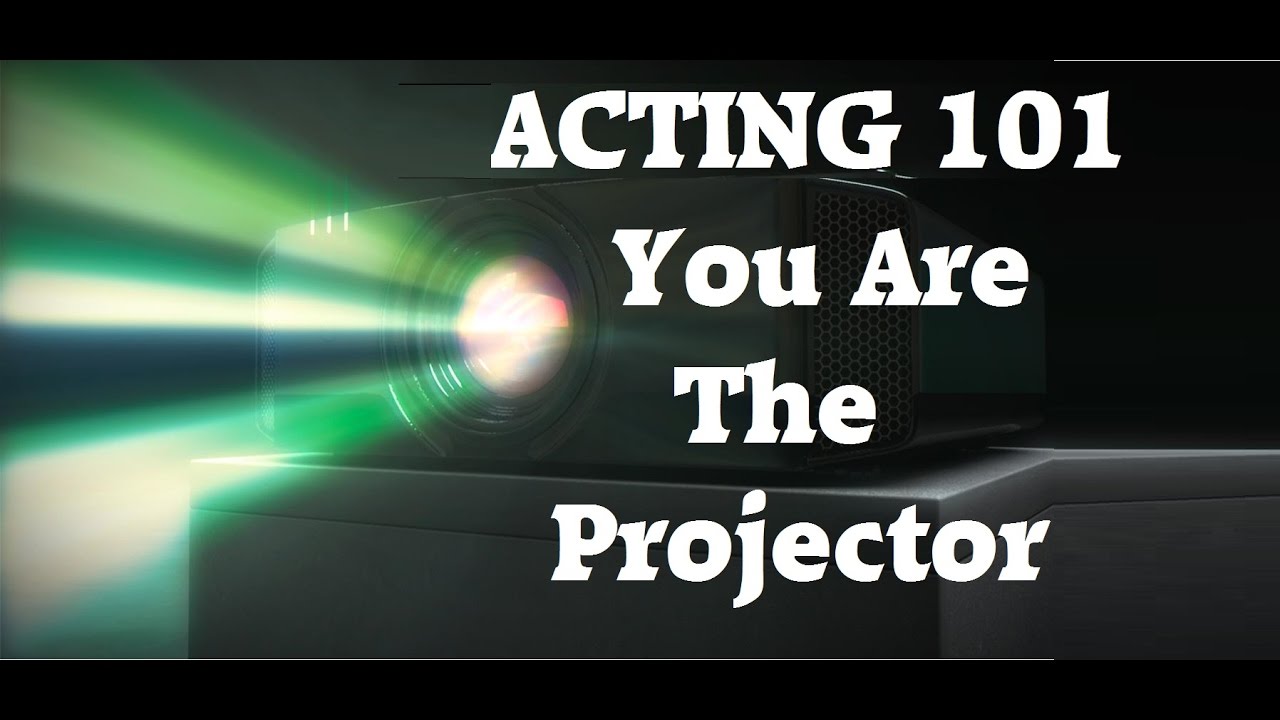 ACTING 101 YOU ARE THE PROJECTOR - YouTube