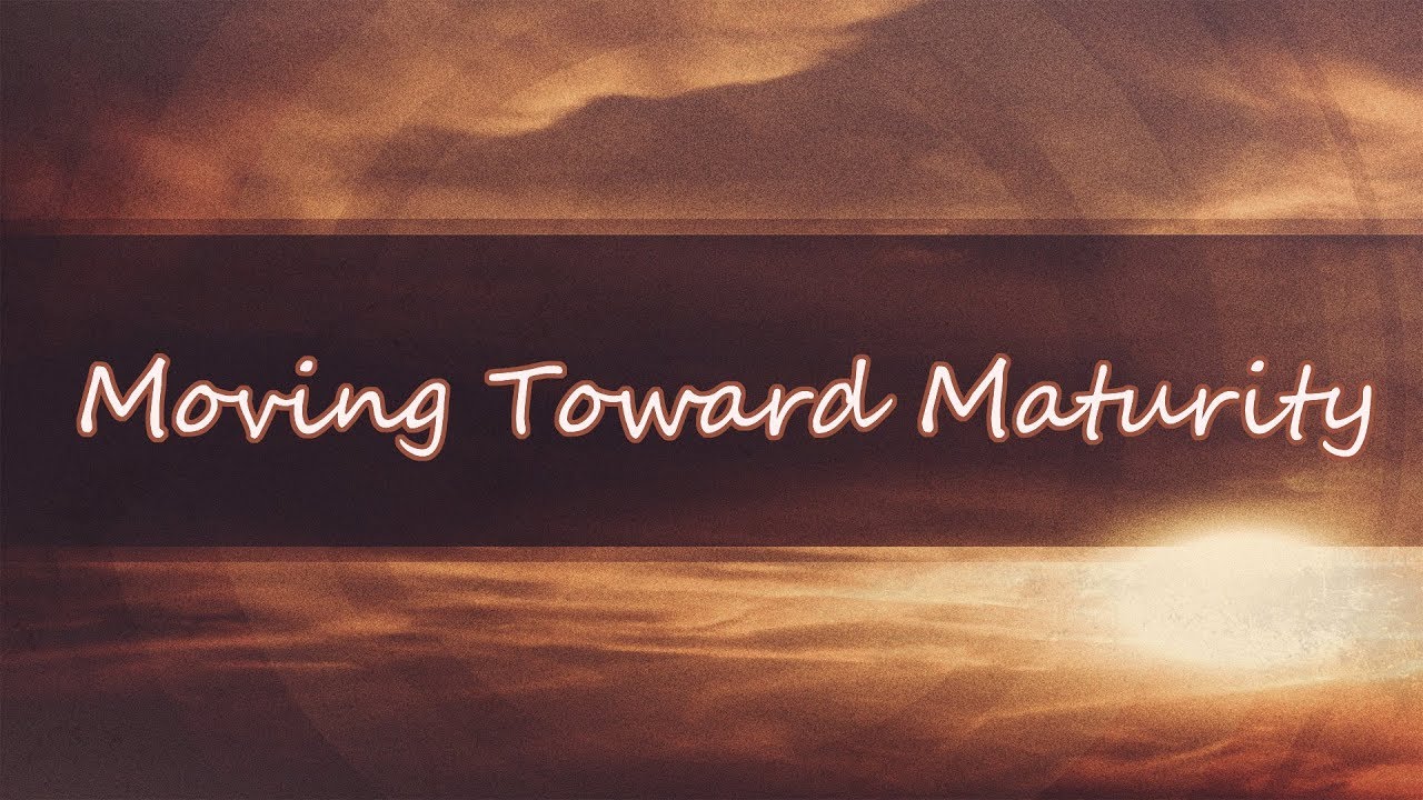 Moving Toward Maturity - YouTube