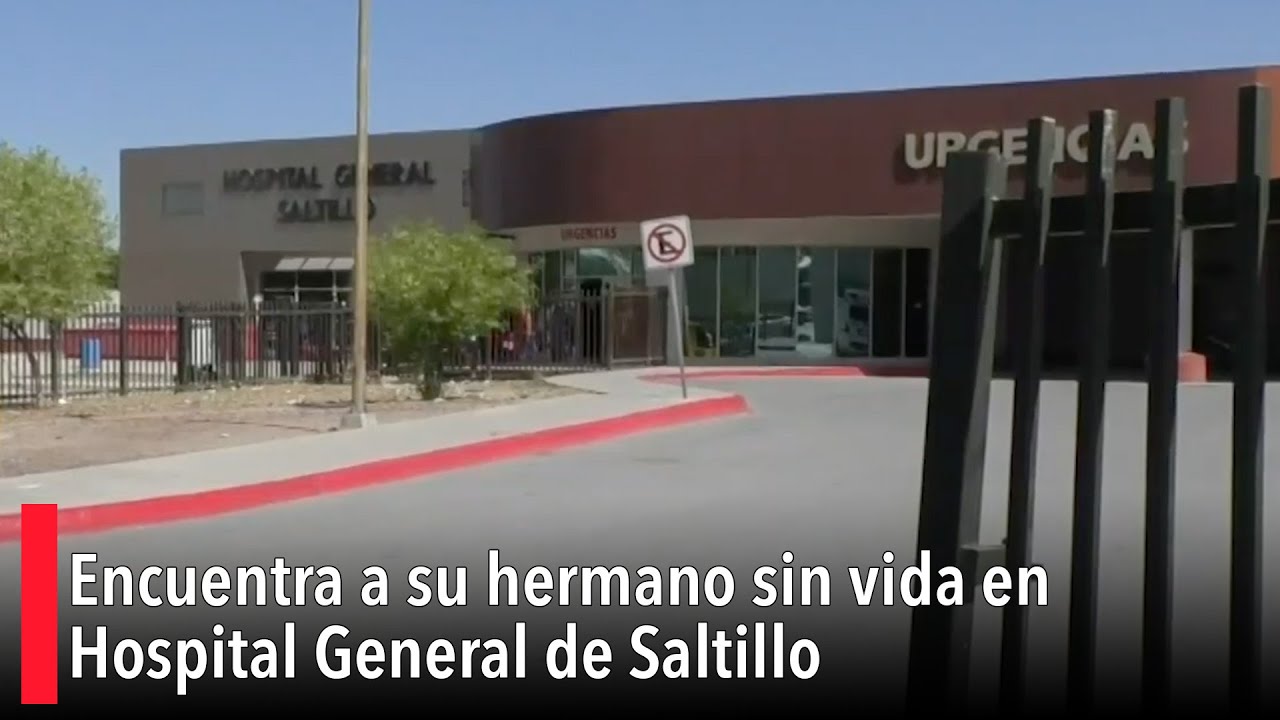 Encuentra a su hermano sin vida en Hospital General de Saltillo - YouTube