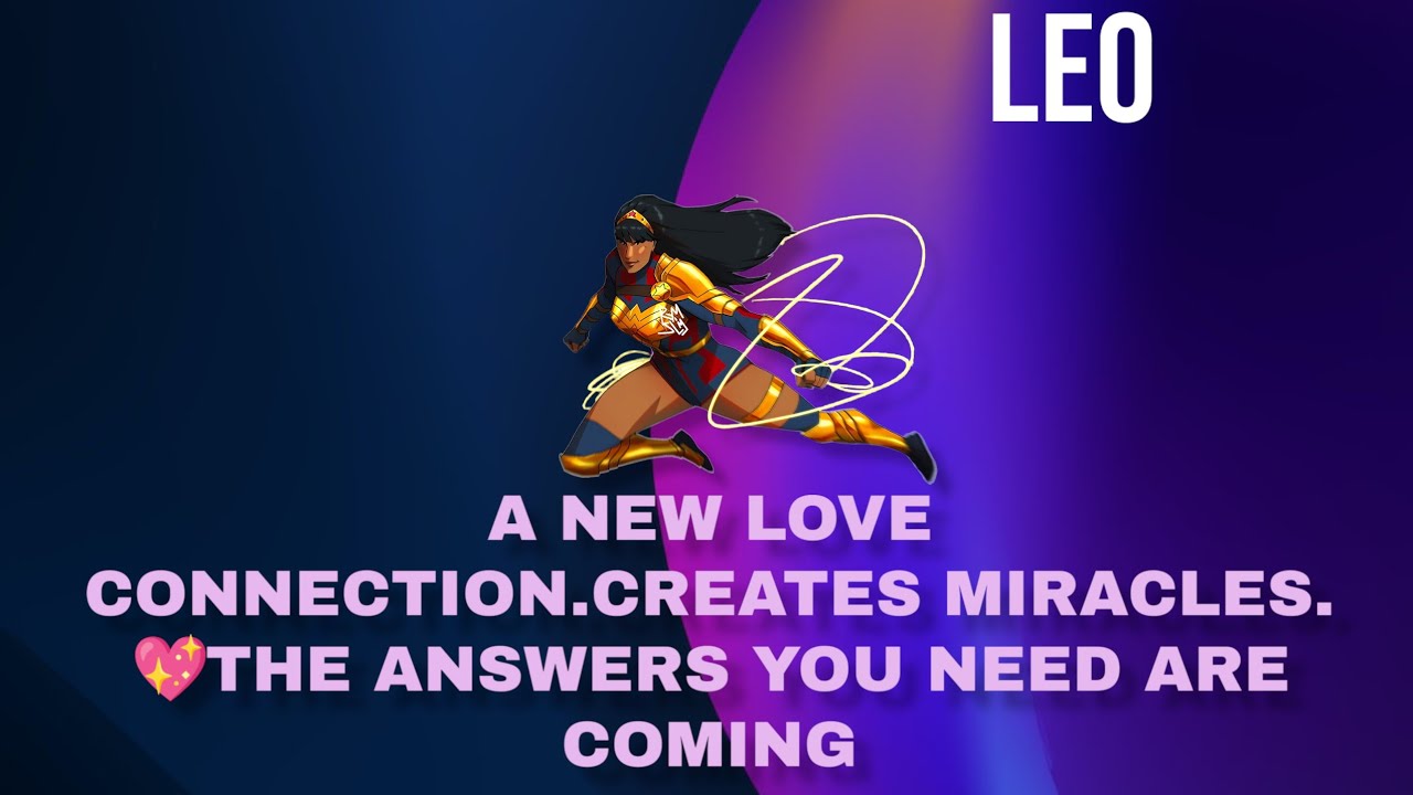 LEO!! A NEW LOVE CONNECTION...CREATES MIRACLES.💖THE ANSWERS YOU NEED ...