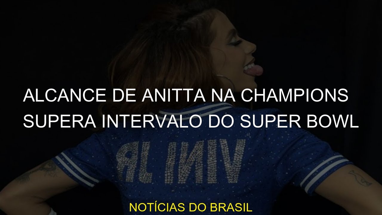 Alcance de Anitta na Champions supera intervalo do Super Bowl - YouTube
