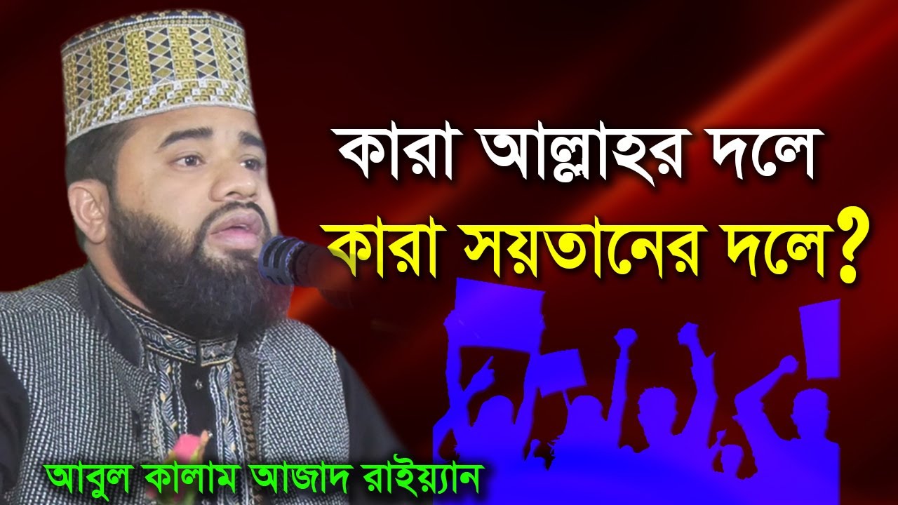 কারা আল্লহর দলে কারা শয়তানের দলের - আবুল কালাম আজাদ রাইয়্যান Abul ...