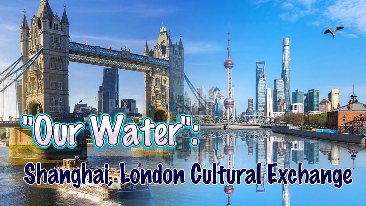 Shanghai, London unite for “Our Water”, Shanghai’s river-themed ...