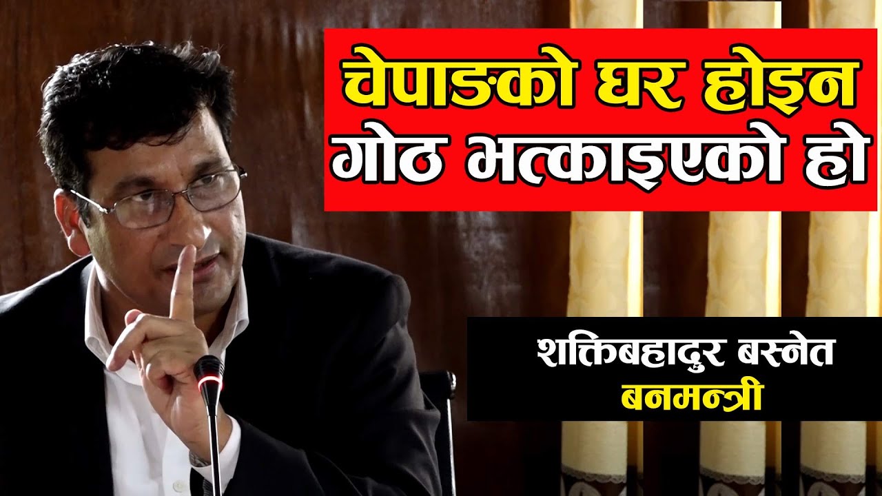 चेपाङको घर होइन गोठ भत्काइएको हो :शक्तिबहादुर बस्नेत, बनमन्त्री |Shakti ...