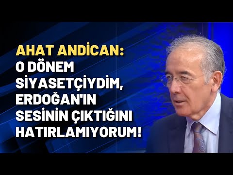 Ahat Andican: O dönem siyasetçiydim, Erdoğan'ın sesinin çıktığını hatırlamıyorum!