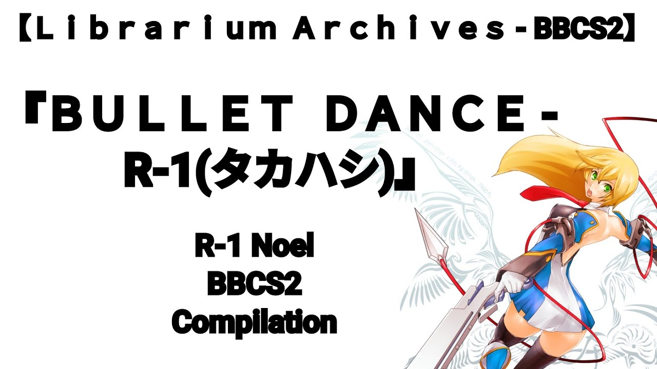 【Librarium Archives】BBCS2『BULLET DANCE - R-1(タカハシ)』R-1 Noel BBCS2 Compilation - YouTube