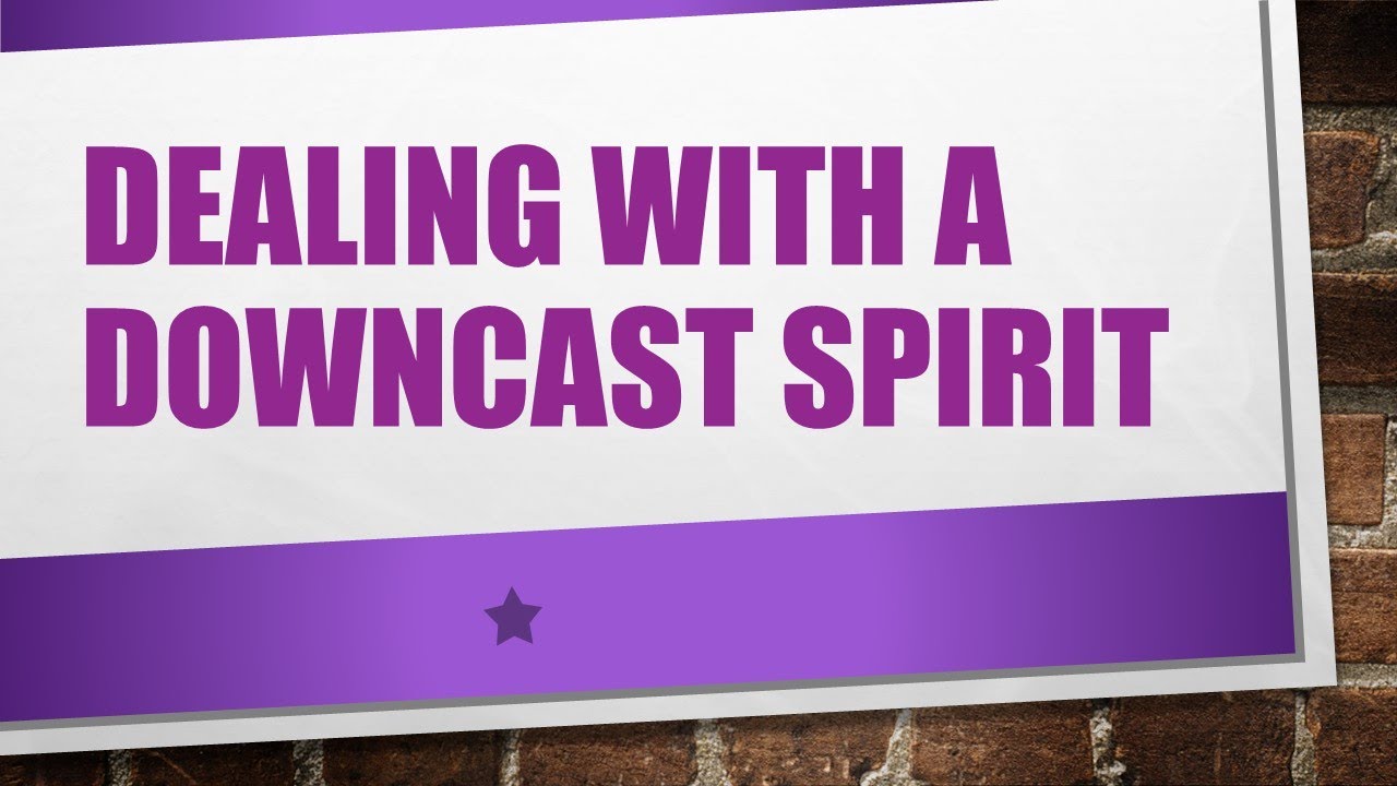 Part 2 Dealing with a Downcast Spirit - YouTube