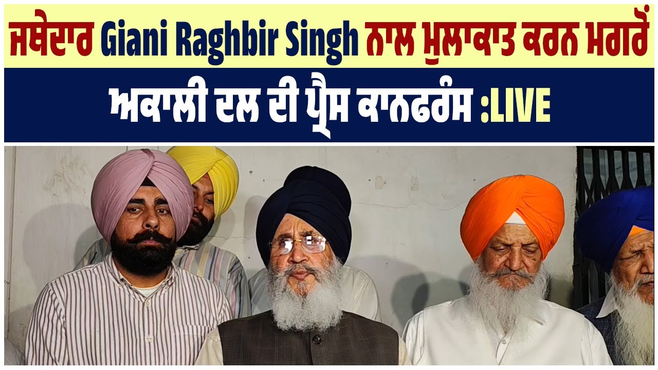 ਜਥੇਦਾਰ Giani Raghbir Singh ਨਾਲ ਮੁਲਾਕਾਤ ਕਰਨ ਮਗਰੋਂ ਅਕਾਲੀ ਦਲ ਦੀ ਪ੍ਰੈਸ ...