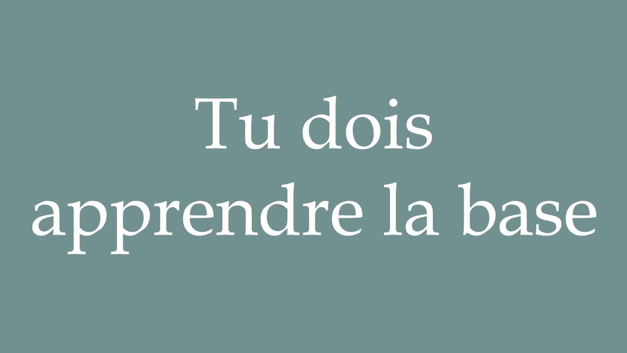 How to Pronounce ''Tu dois apprendre la base'' Correctly in French ...