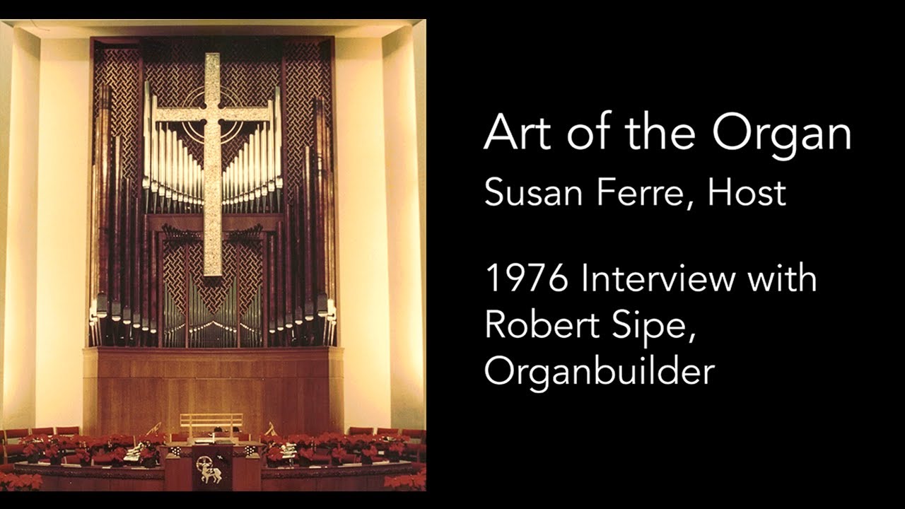 Susan Ferre Art of the Organ Interview with Robert Sipe, Organbuilder ...