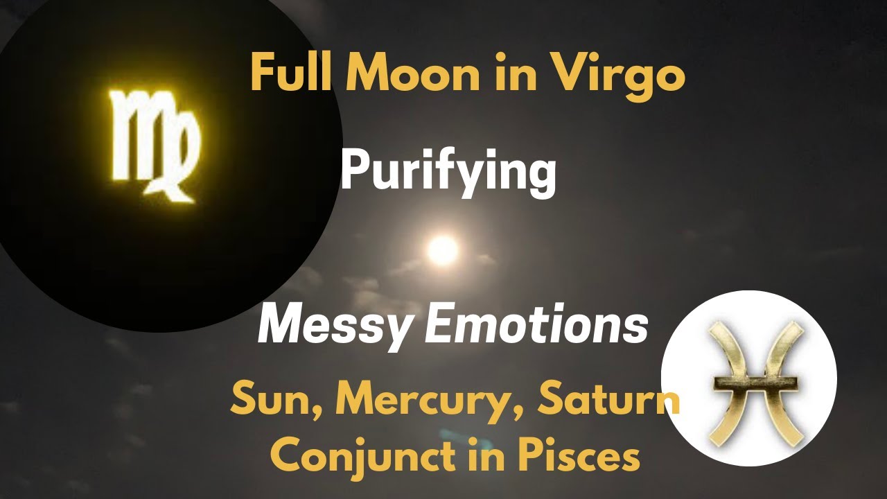 Purifying Messy Emotions Illuminating by the Virgo full Moon & Pisces Triple Conjunction Feb 24 ...
