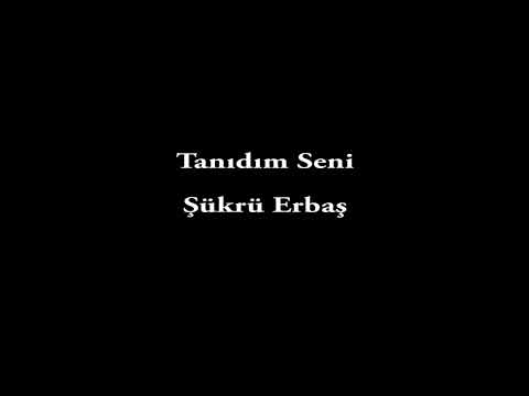 Şükrü Erbaş-Tanıdım Seni
