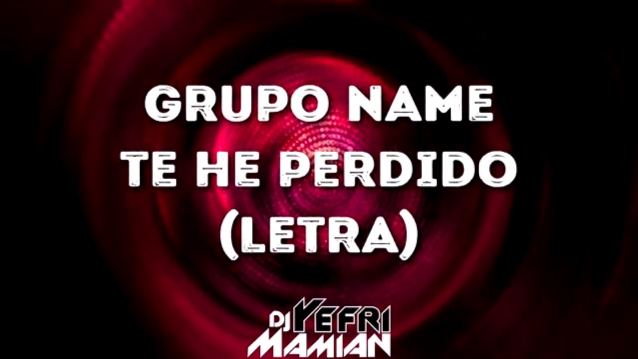 Te He Perdido Letra - Grupo Name - DJYefriMamian - YouTube