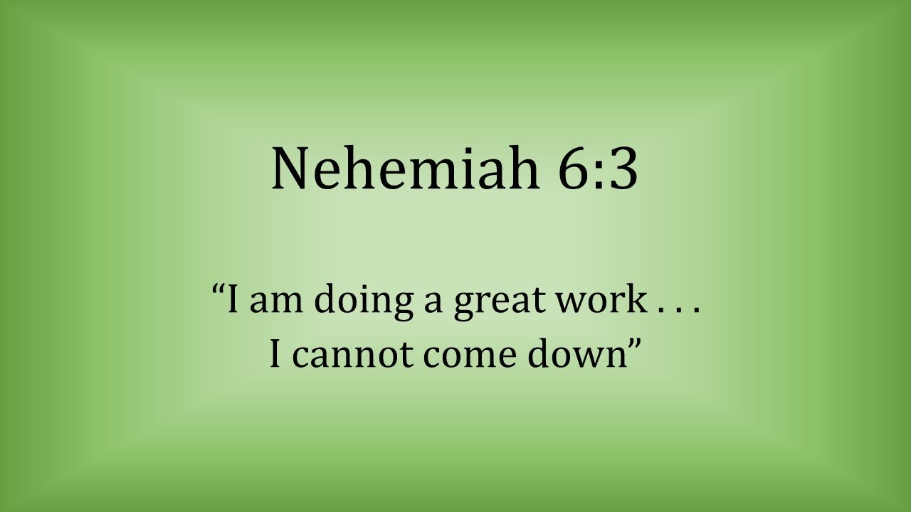 Nehemiah 6:3 - “I am doing a great work . . . I cannot come down ...